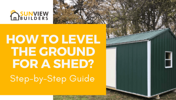 How to Level the Ground for a Shed: Step-by-Step Guide - Sunview Builders